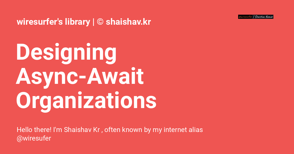 Designing Async-Await Organizations - wiresurfer's library | © shaishav.kr Designing Async-Await Organizations - wiresurfer's library | © shaishav.kr